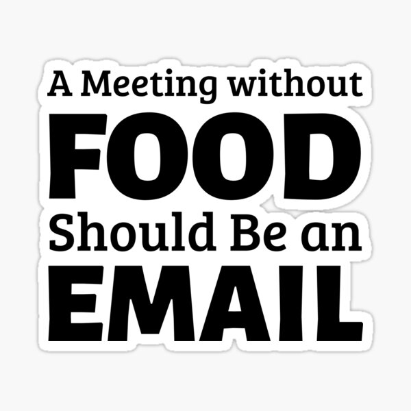 "A Meeting without Food Should Be an Email" Sticker for Sale by ...
