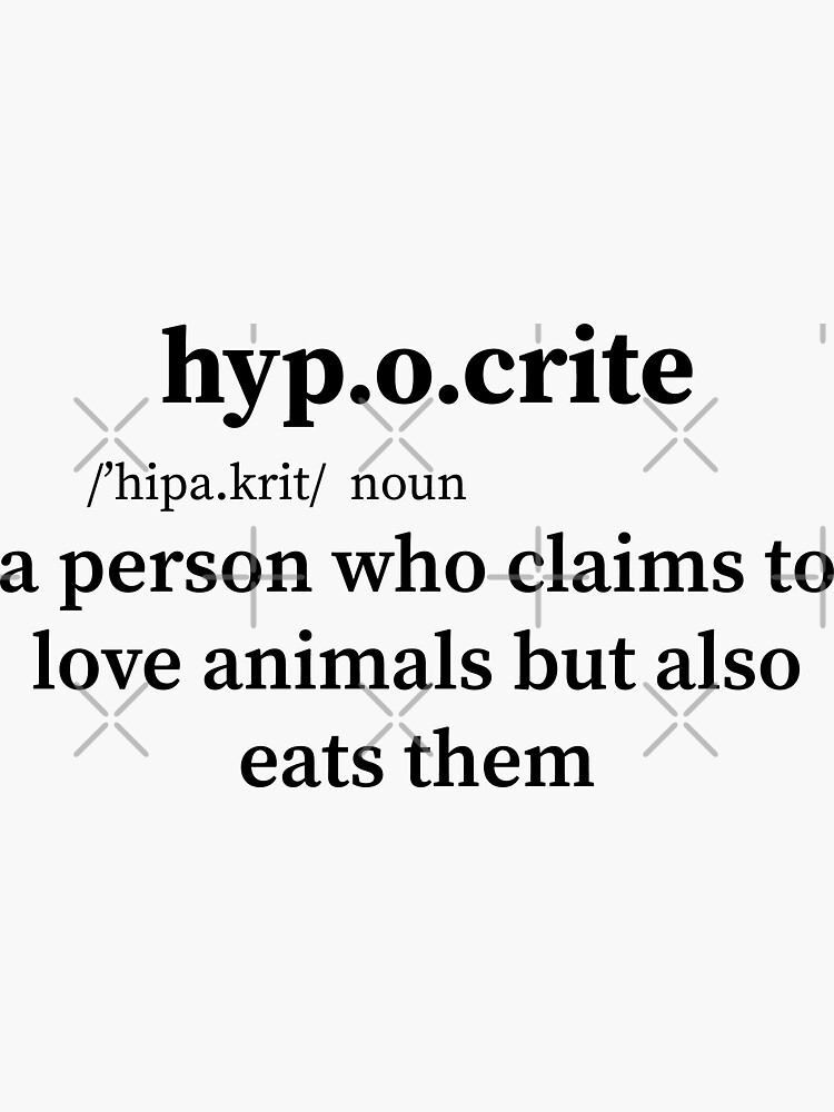 "Hypocrite a person who claims to love animals but also eats them ...