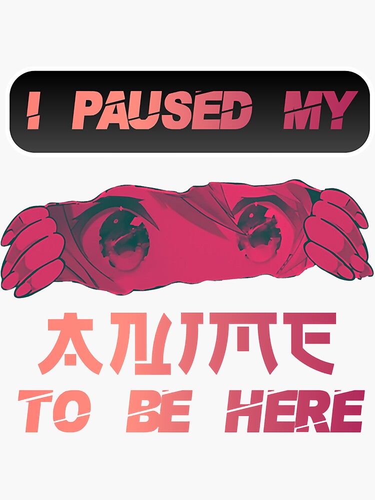 "I paused my anime to be here " Sticker for Sale by Animalloversd ...