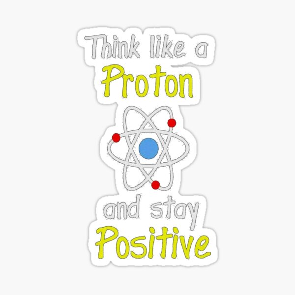 "Think Like A Proton And Stay Positive " Sticker for Sale by THE-TFG ...