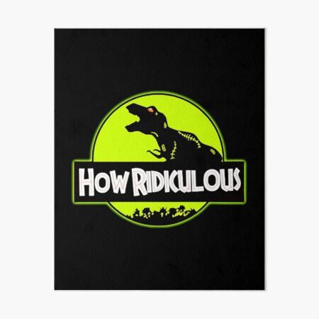 "How Ridiculous a How Ridiculous a How Ridiculous" Art Board Print for ...
