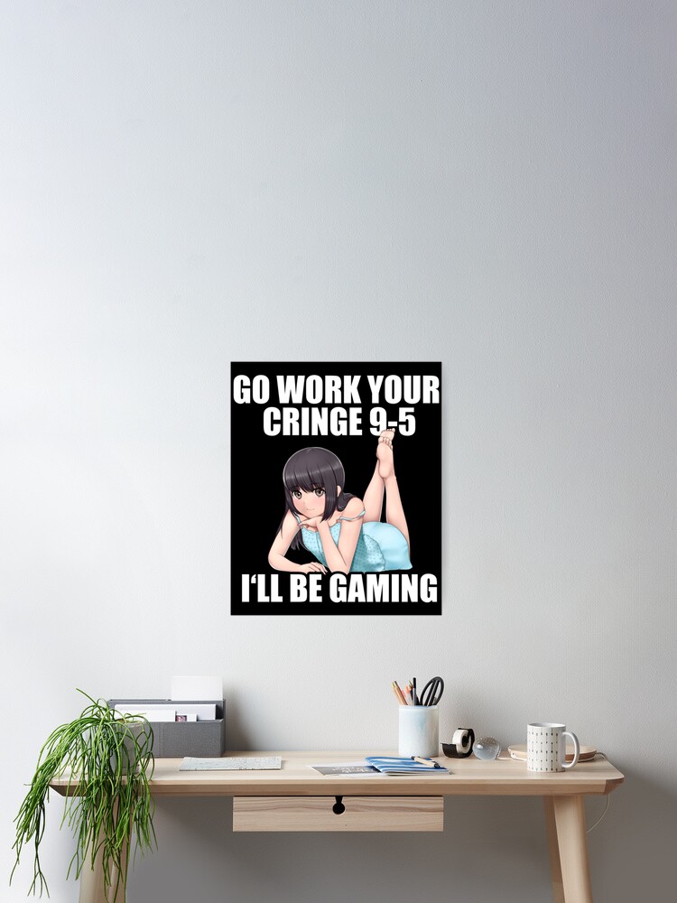 "Go work your cringe 9-5 I'll be gaming Meme" Poster for Sale by ...