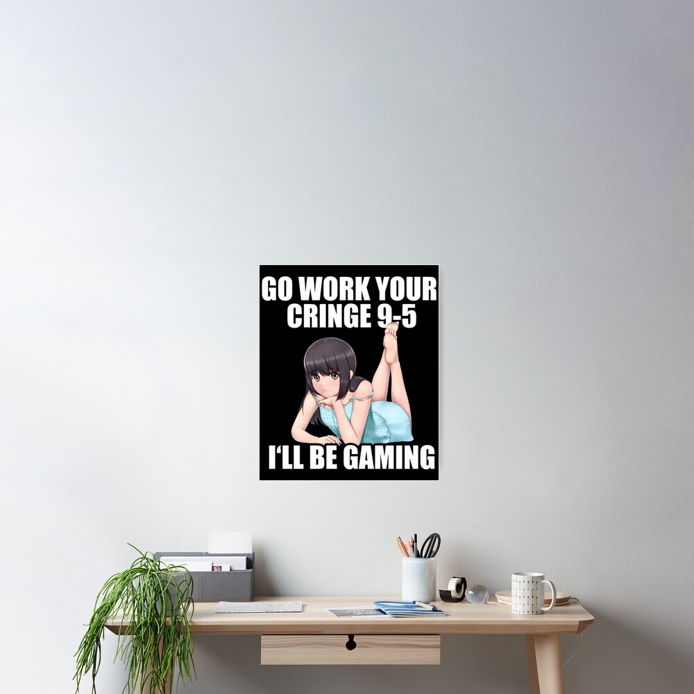 "Go work your cringe 9-5 I'll be gaming Meme" Poster for Sale by ...