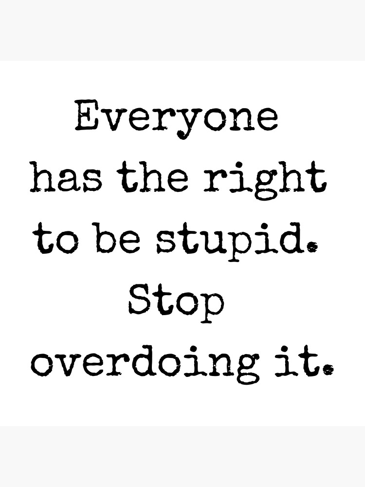 "Everyone has the right to be stupid. Stop overdoing it. " Poster for ...