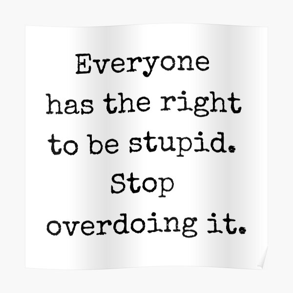 "Everyone has the right to be stupid. Stop overdoing it. " Poster for ...
