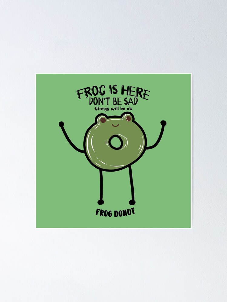"Frog Donut - Frog is here don't be sad things will be ok" Poster for ...