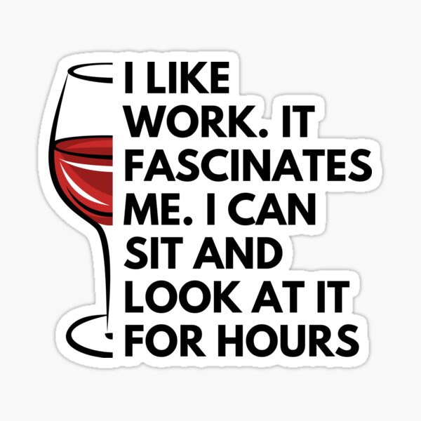 "I like work. it fascinates me. I can sit and look at it for hours ...