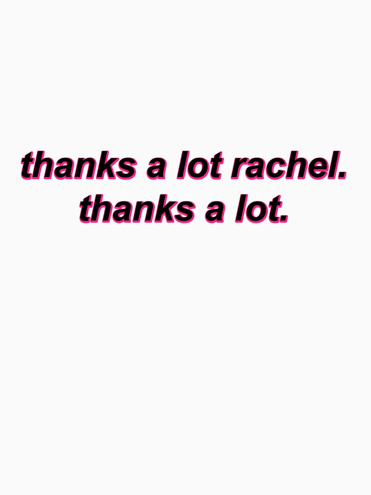 "thanks a lot rachel, thanks a lot" T-shirt by mkaythen | Redbubble ...