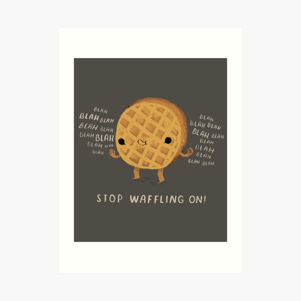 "stop waffling on" Art Print by louros | Redbubble