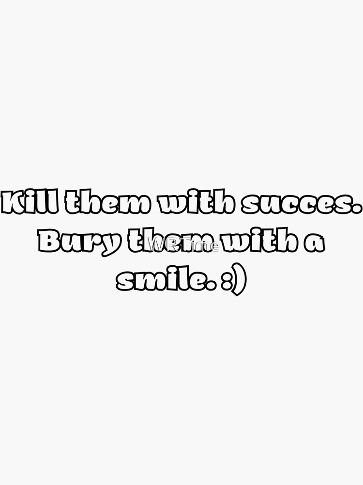"Kill Them With Succes. Bury Them With A Smile. :)" Sticker for Sale by ...