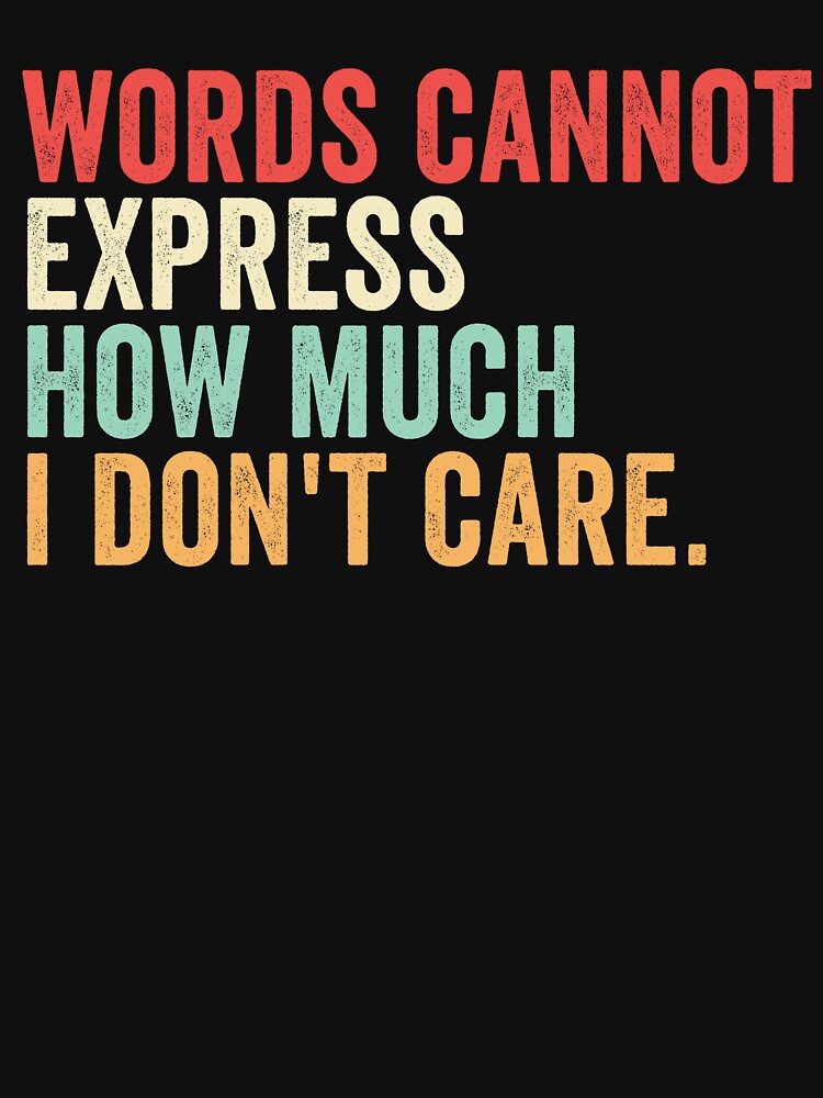 "Words Cannot Express How Much I Don't Care" T-shirt for Sale by swika1 ...