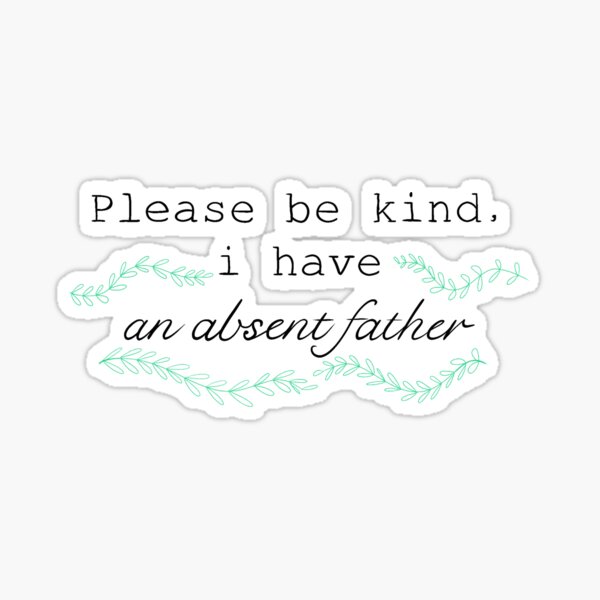 "Please be kind, I have an absent father" Sticker for Sale by ...