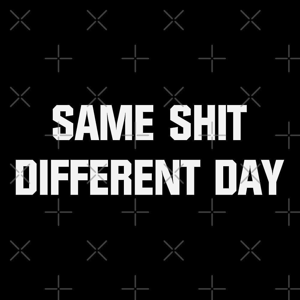 "Same Shit Different Day" by DJBALOGH | Redbubble