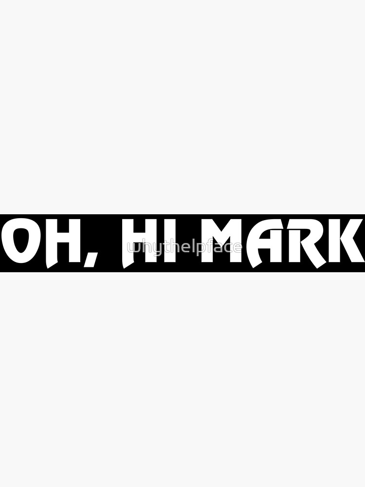 "OH, HI MARK" Poster by whythelpface | Redbubble