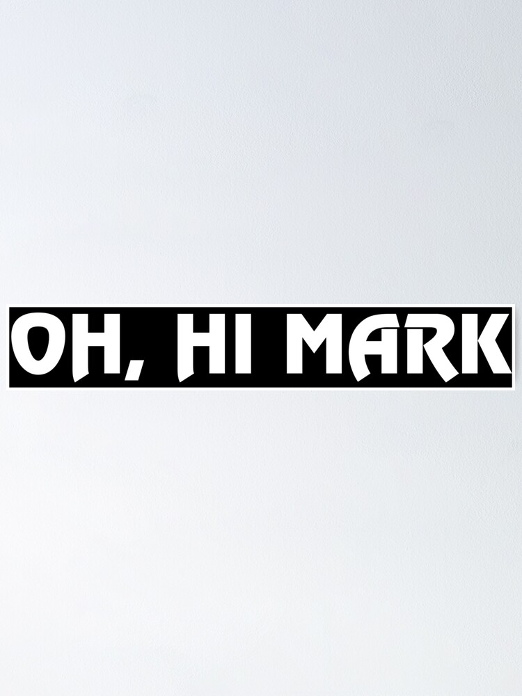 "OH, HI MARK" Poster by whythelpface | Redbubble