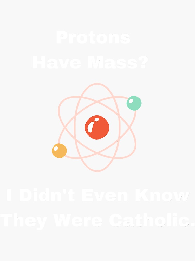 "Protons Have Mass? I Didn't Even Know They Were Catholic." Sticker for ...