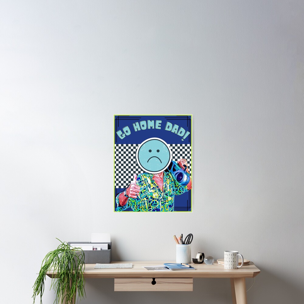 "Go Home Dad Sad Face" Poster for Sale by Baggajo | Redbubble