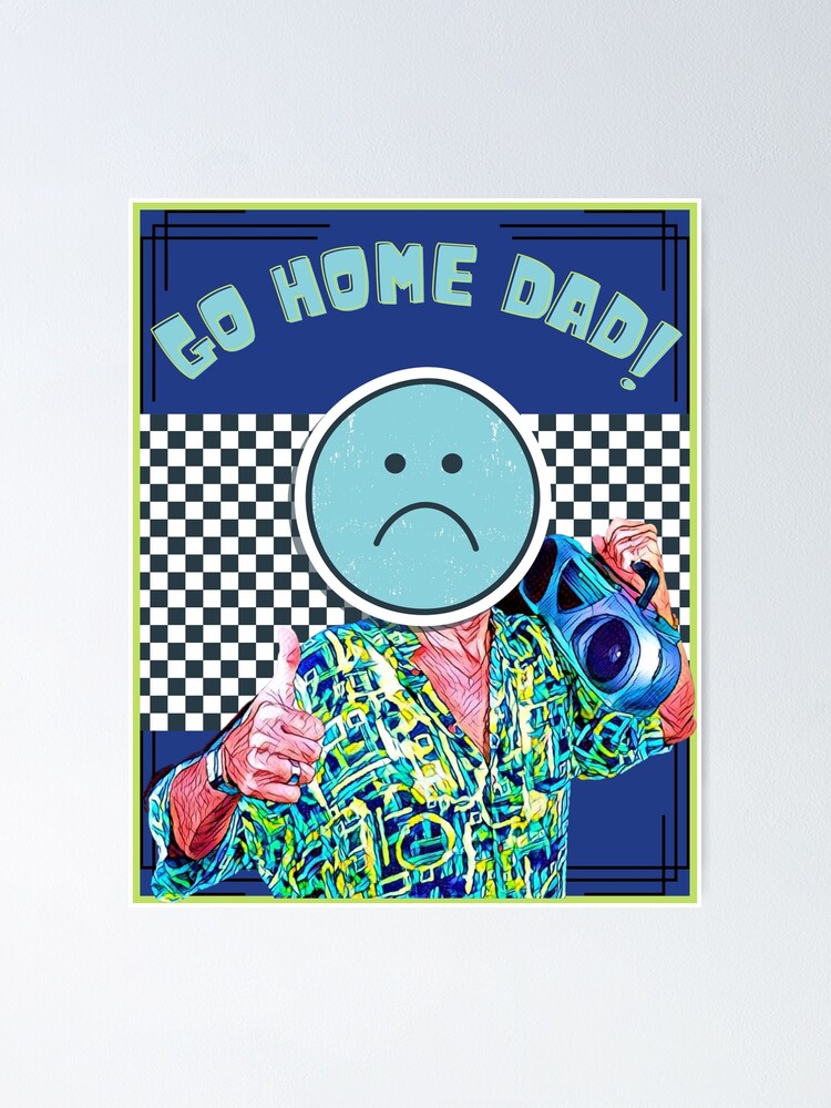 "Go Home Dad Sad Face" Poster for Sale by Baggajo | Redbubble