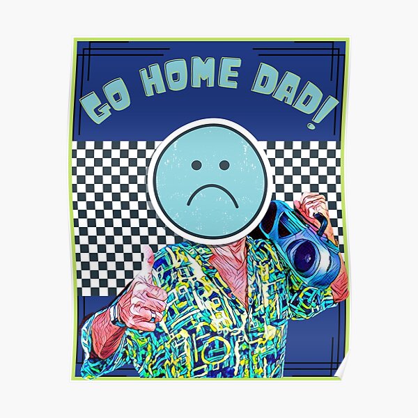 "Go Home Dad Sad Face" Poster for Sale by Baggajo | Redbubble