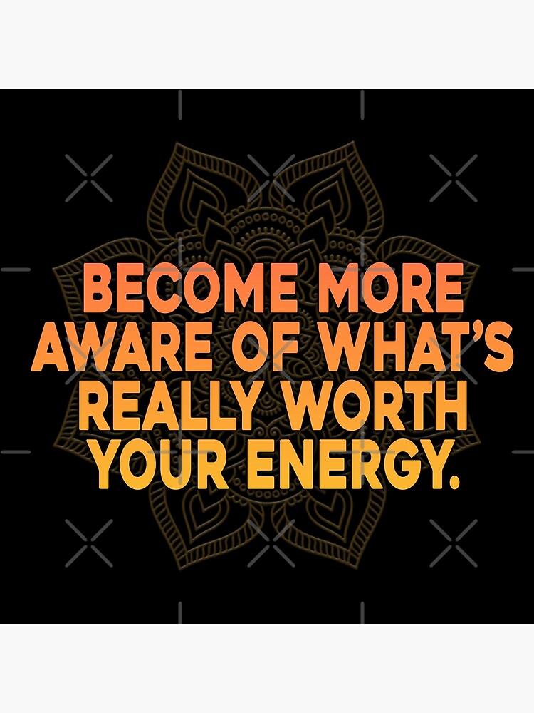 Become More Aware Of What S Really Worth Your Energy Life Quotes Poster For Sale By