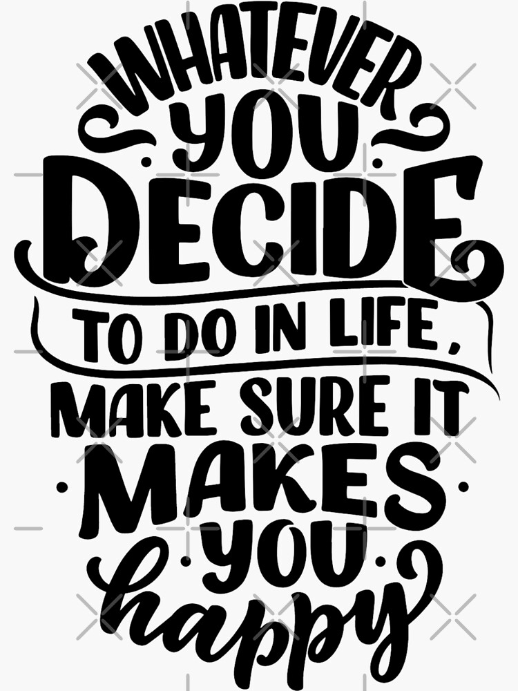 "whatever you decide to do in life make sure it makes you happy ...