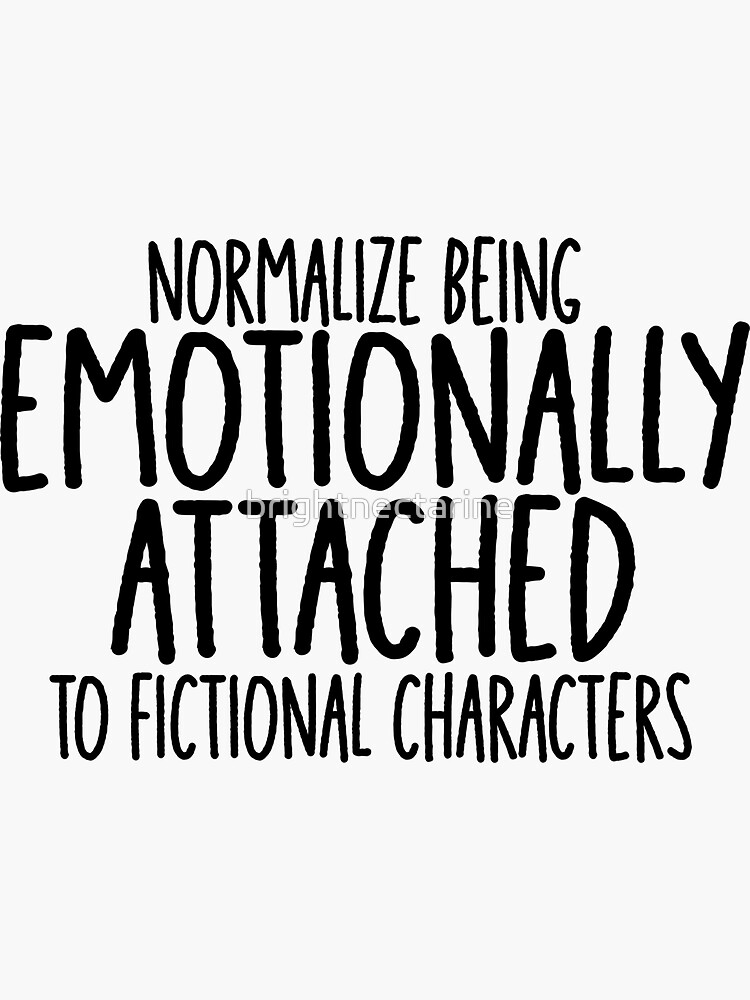 "Normalize being emotionally attached to fictional characters" Sticker ...