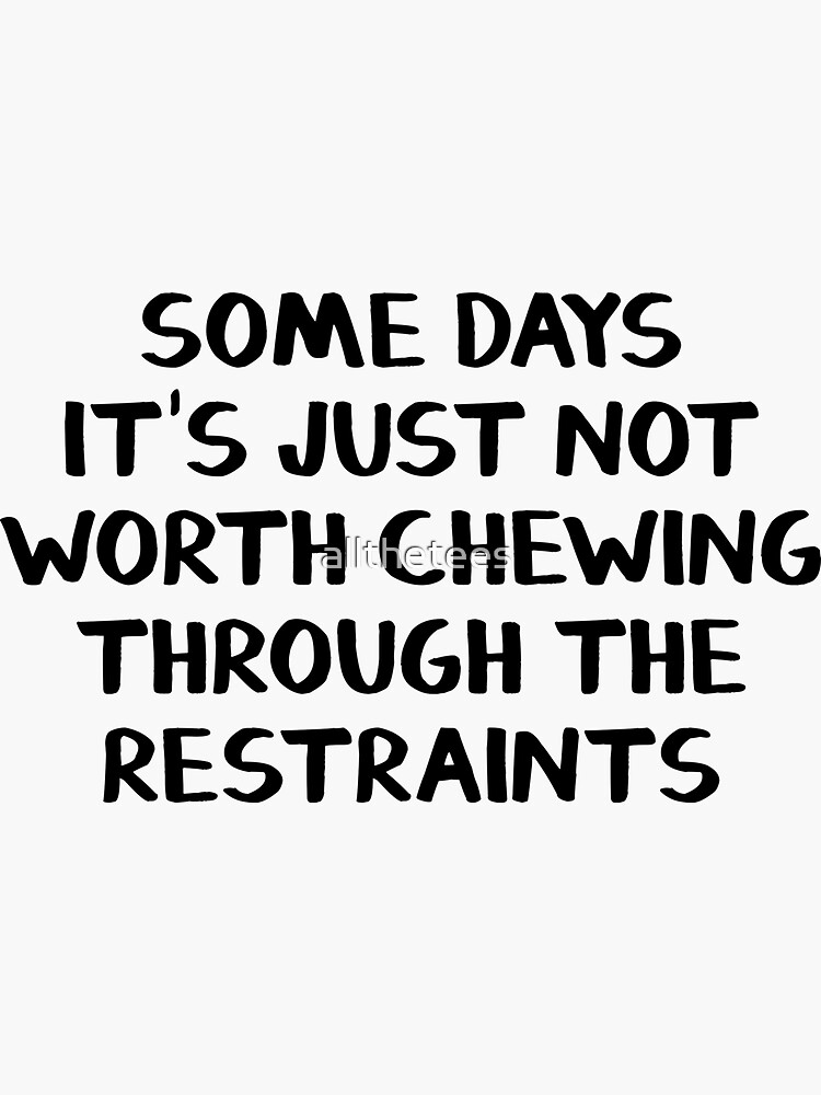 "Some days it's just not worth chewing through the restraints" Sticker ...