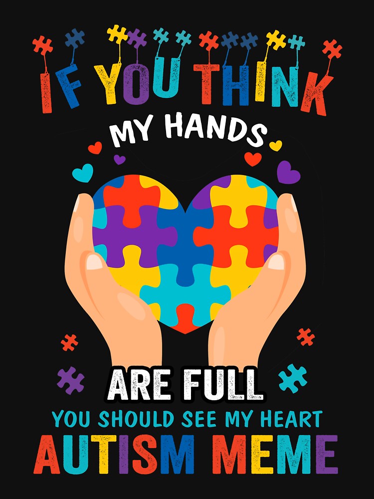 "If You Think My Hands Are Full You Should See My Heart Autism Meme" T ...
