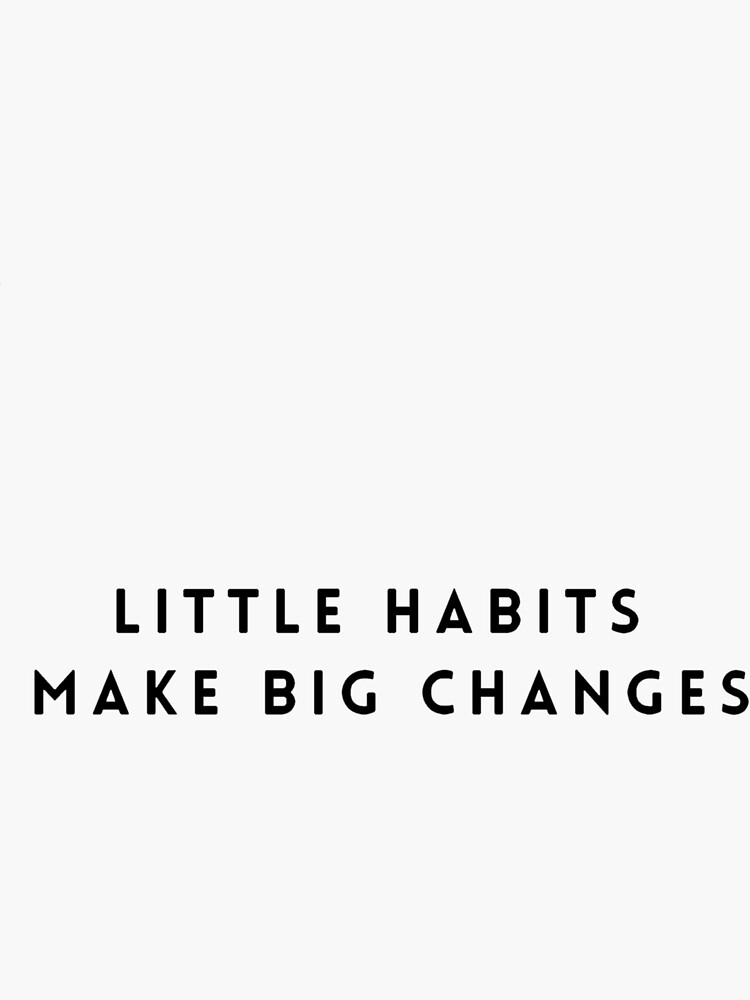 "Little habits make BIG changes" Sticker for Sale by 7figure | Redbubble