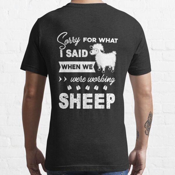 "Sorry For What I Said When We Were Working Sheep" Essential T-Shirt ...