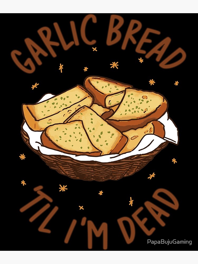 Garlic Bread Til Im Dead Poster For Sale By Papabujugaming Redbubble