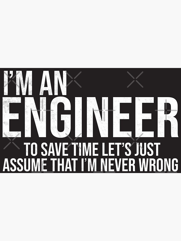 "I M An Engineer To Save Time Let S Just Assume That I M Never Wrong, Funny Engineer Engineers ...