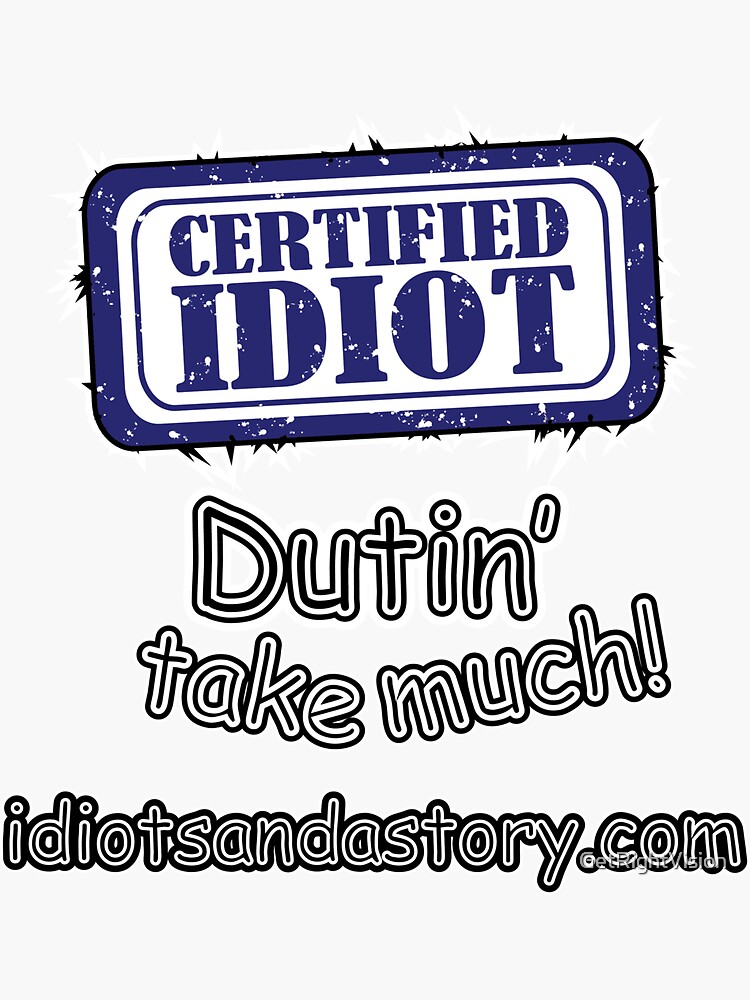 "certified idiot dutin' take much! idiotsandastory.com" Sticker for Sale by GetRightVision ...