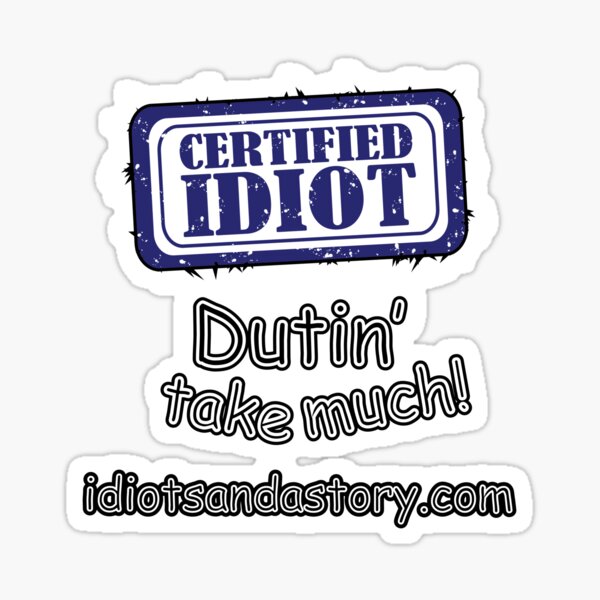 "certified idiot dutin' take much! idiotsandastory.com" Sticker for ...