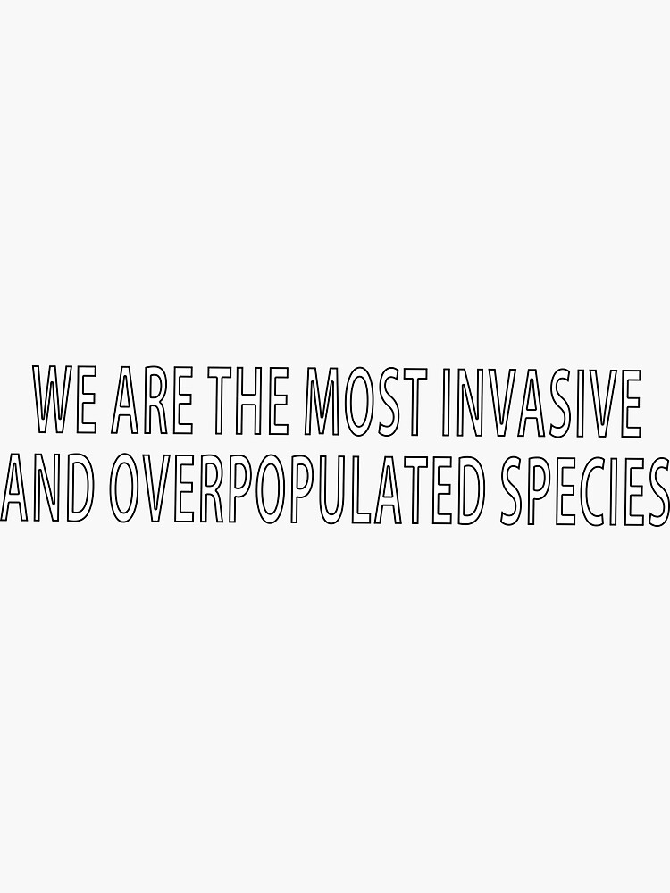 "we are the most invasive and overpopulated species" Sticker for Sale ...
