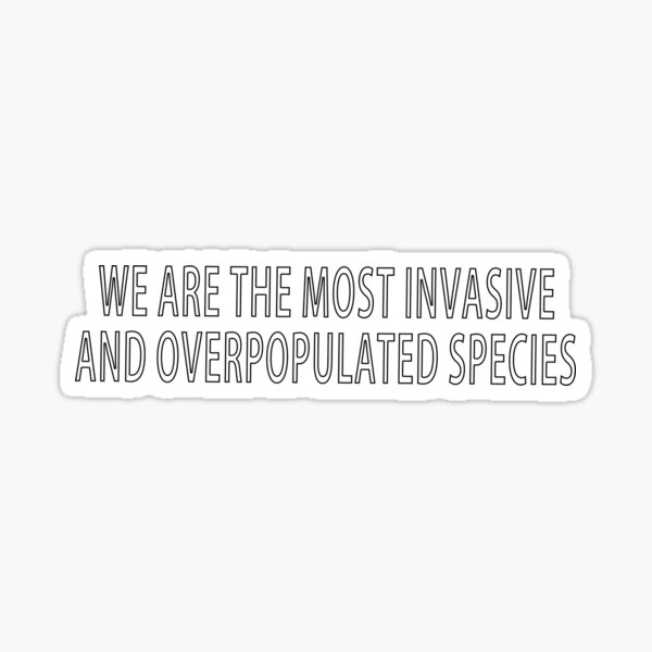 "we are the most invasive and overpopulated species" Sticker for Sale ...