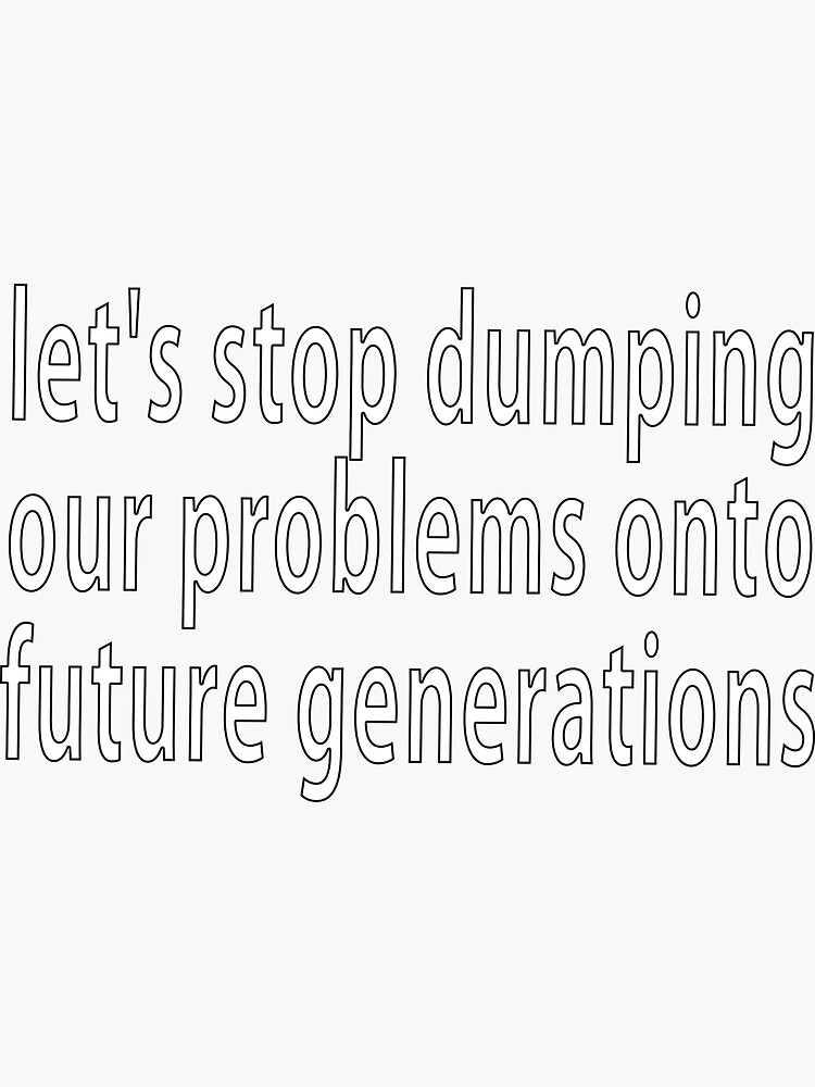 "let's stop dumping our problems onto future generations" Sticker for ...