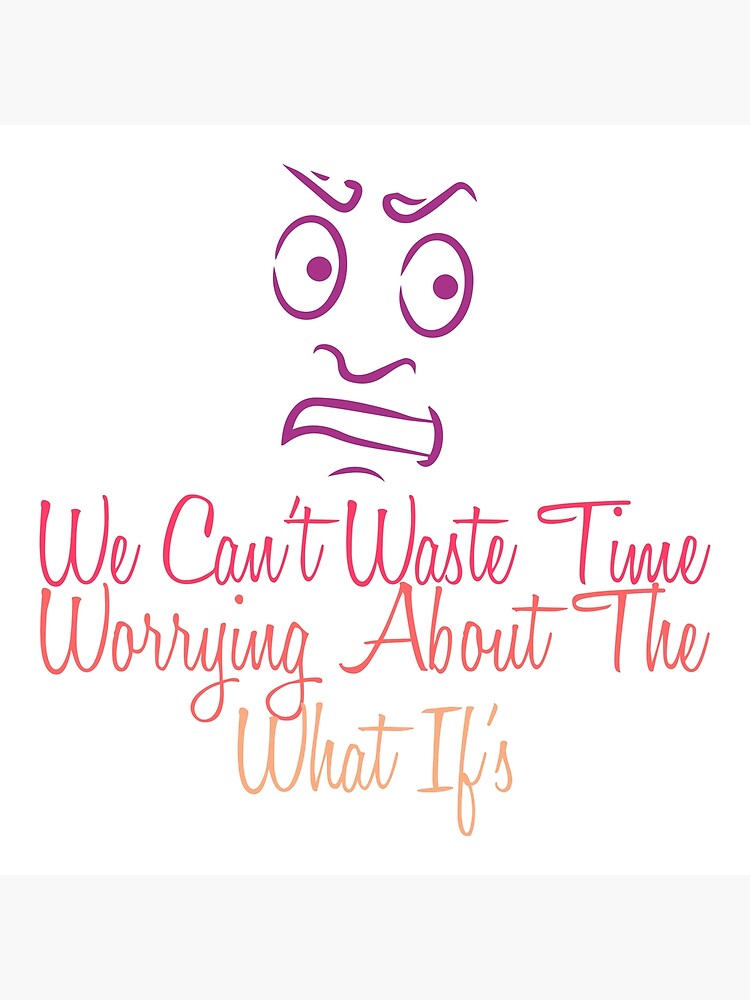 "We Can't Waste Time Worrying About The What If's" Poster for Sale by ...