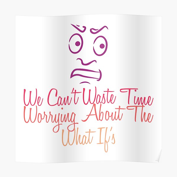 "We Can't Waste Time Worrying About The What If's" Poster for Sale by ...