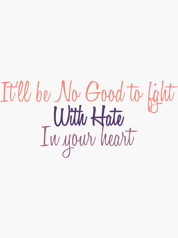 "It'll be No Good to fight With Hate In your heart" Sticker for Sale by ...