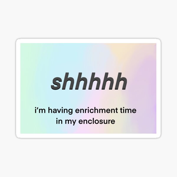"shhhhh i’m having enrichment time" Sticker for Sale by batb1tch ...