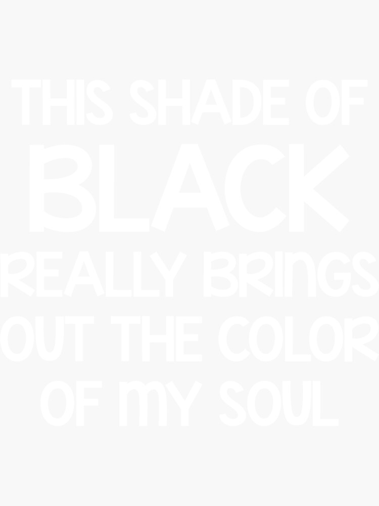 "this shade of black really brings out the color of my soul, black ...