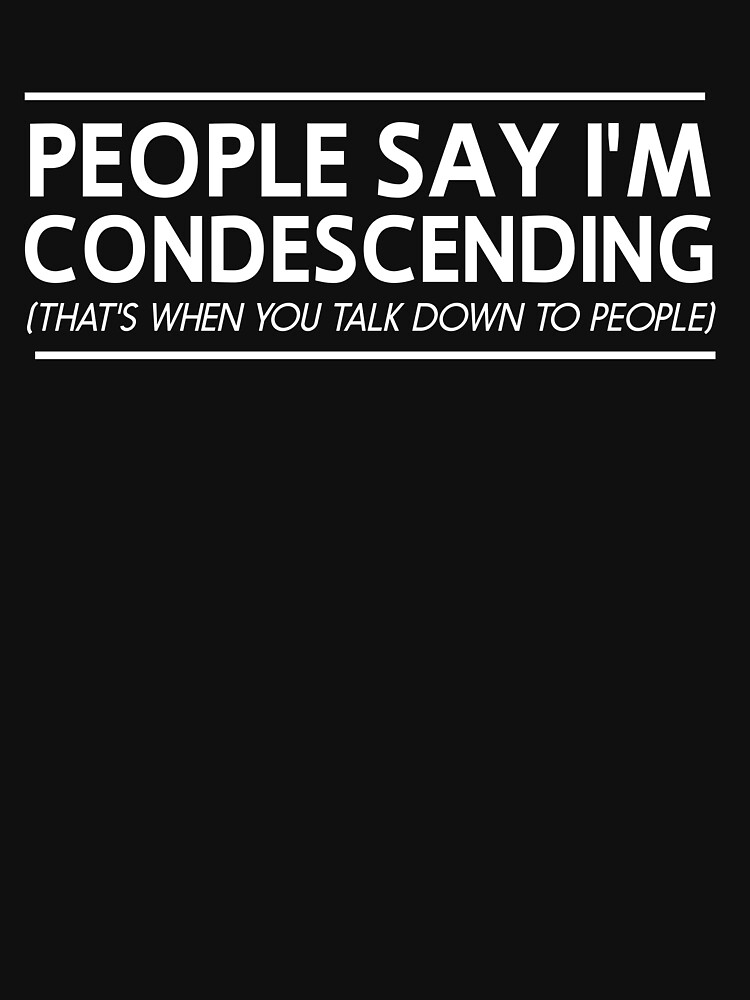"People Say I'm Condescending " T-shirt for Sale by bravos | Redbubble ...