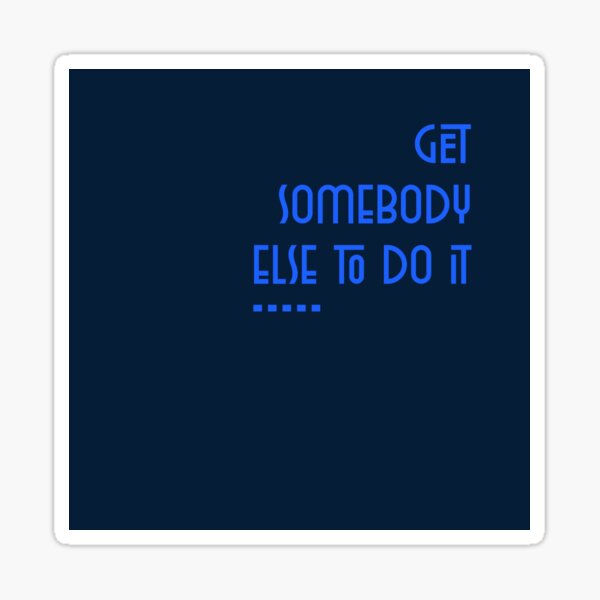 "GET SOMEBODY ELSE TO DO IT" Sticker for Sale by CC-Speaks | Redbubble