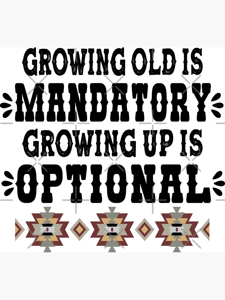 Growing Old Is Mandatory Growing Up Is Optional Senior Humor