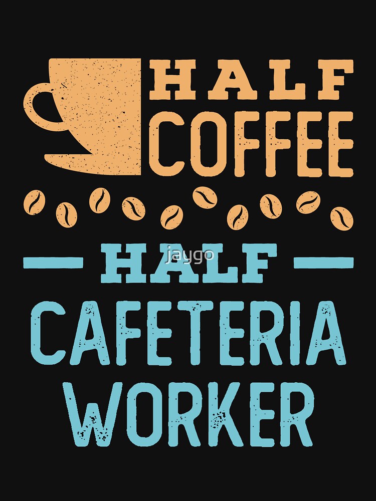 "Half Coffee Half Cafeteria Worker" T-shirt for Sale by jaygo ...