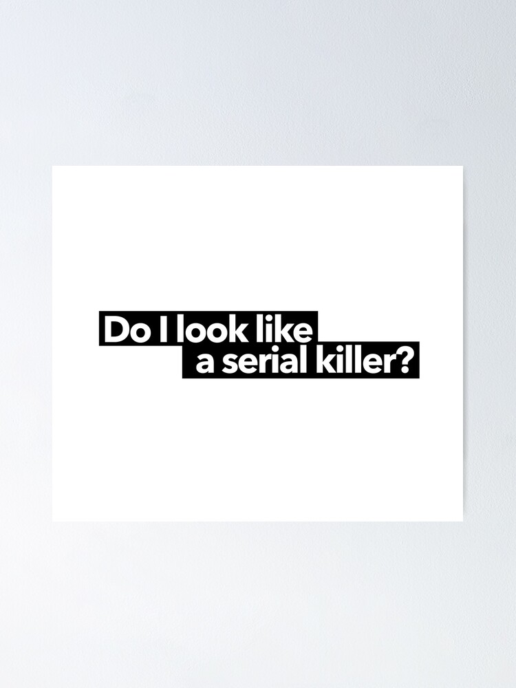 "Do I look like a serial killer?" Poster for Sale by The-Directory ...