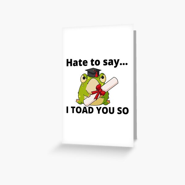 "Hate to say I toad you so. | funny graduation quotes." Greeting Card ...