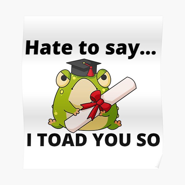 "Hate to say I toad you so. | funny graduation quotes." Poster for Sale ...
