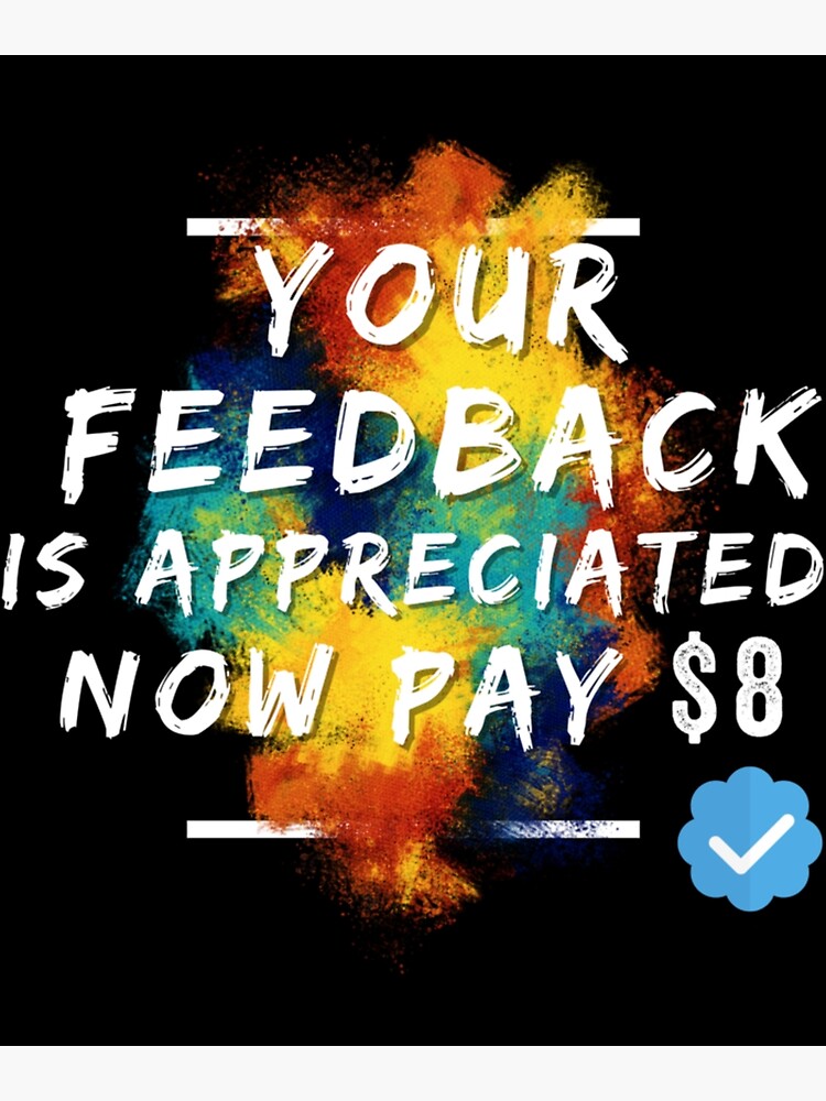 "Your feedback is appreciated now pay $8 -funny meme" Poster for Sale ...